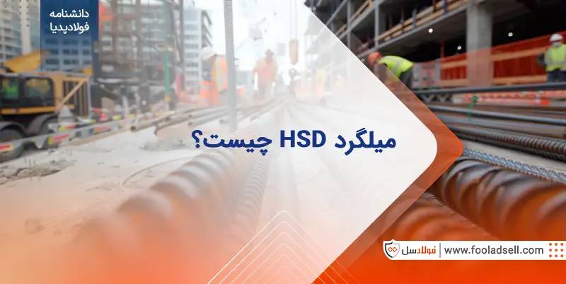 همه چیز درباره میلگرد HSD: ویژگی‌ها، کاربردها و مزایا